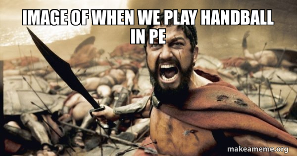 image of when we play handball in PE - The 300 Meme Generator