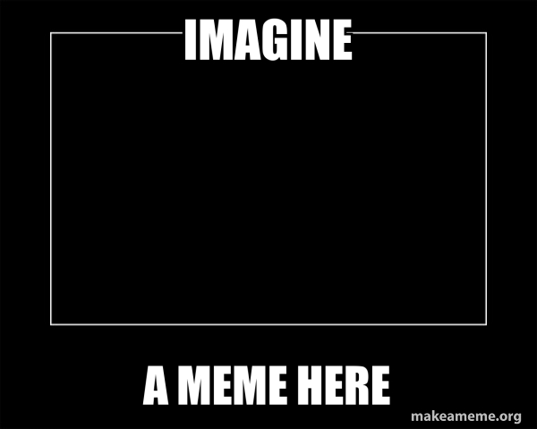 Imagine A meme here - Motivational Meme Meme Generator