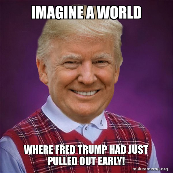 Imagine a world Where Fred Trump had just pulled out early! - Bad Luck ...