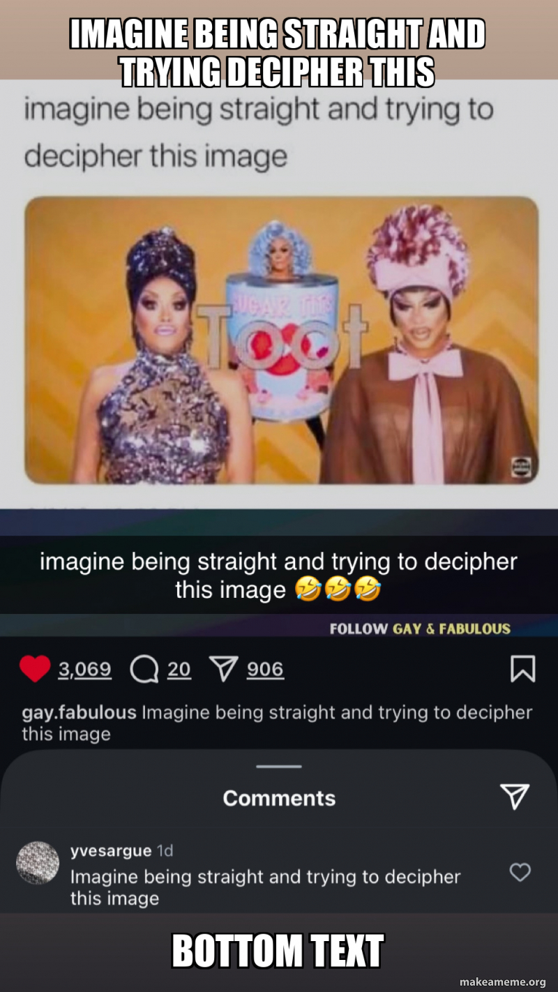 Imagine Being straight and trying decipher this bottom text Meme Generator