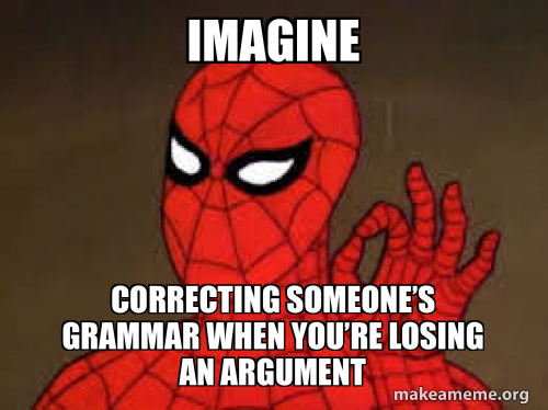 Imagine Correcting someone’s grammar when you’re losing an argument ...
