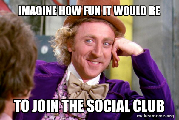 IMAGINE HOW FUN IT WOULD BE TO JOIN THE SOCIAL CLUB - Condescending ...