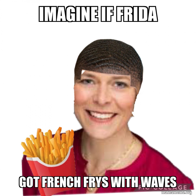 Imagine if frida Got french frys with waves Meme Generator