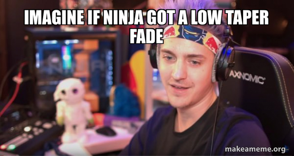 imagine if ninja got a low taper fade - Ninja Tyler Blevins Meme Generator