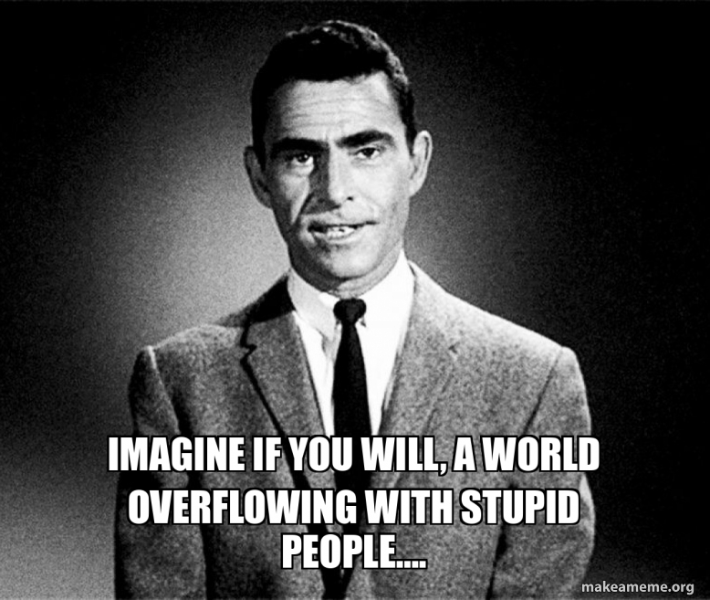 Imagine if you will, a world overflowing with stupid people…. Meme ...