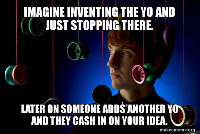 imagine inventing the yo and just stopping there. later on someone adds ...