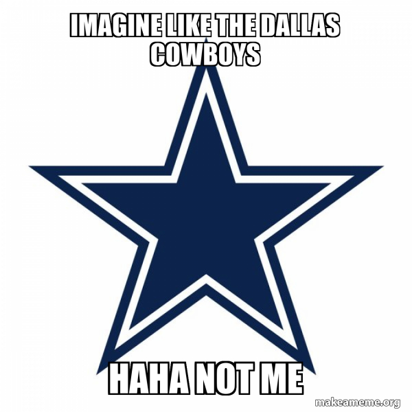 Imagine like the Dallas cowboys HAha not me - Dallas Cowboys Meme Generator