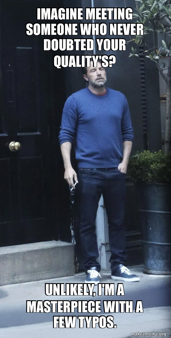 Imagine meeting someone who never doubted your quality's? Unlikely, I'm ...