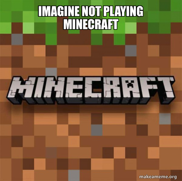 imagine not playing minecraft - Minecraft Meme Generator