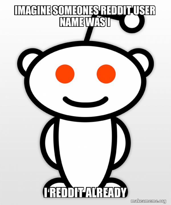 imagine someones reddit user name was i i reddit already - Good Guy ...
