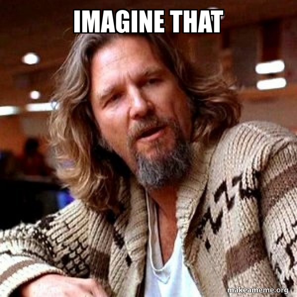 Imagine that - Big Lebowski Meme Generator