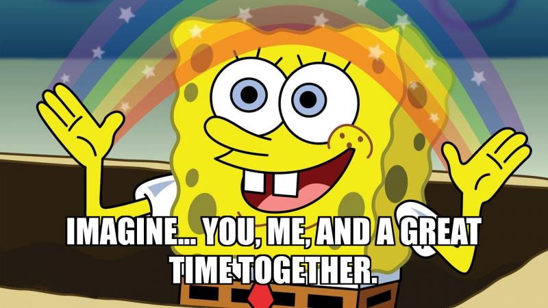 Imagine... you, me, and a great time together. Meme Generator
