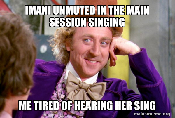 Imani unmuted in the main session singing Me tired of hearing her sing ...