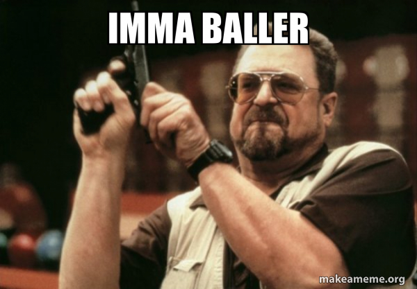 Imma baller - Am I the only one Meme Generator