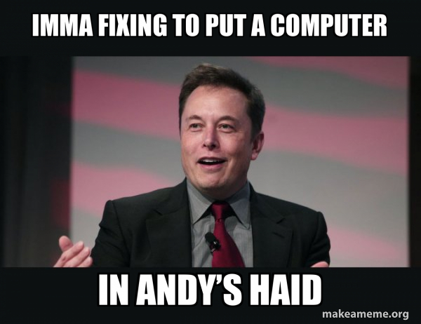 Imma fixing to put a computer In andy’s haid - Elon Musk Meme Generator