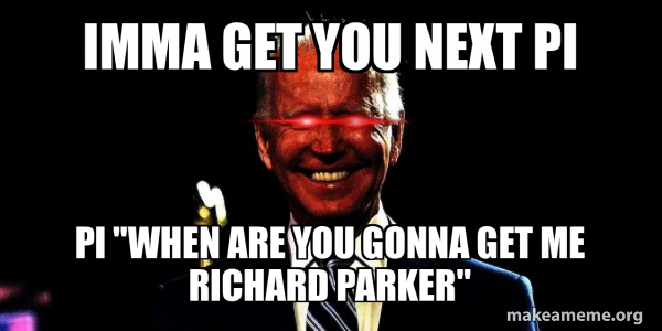 Imma get you next Pi Pi "when are you gonna get me Richard Parker ...