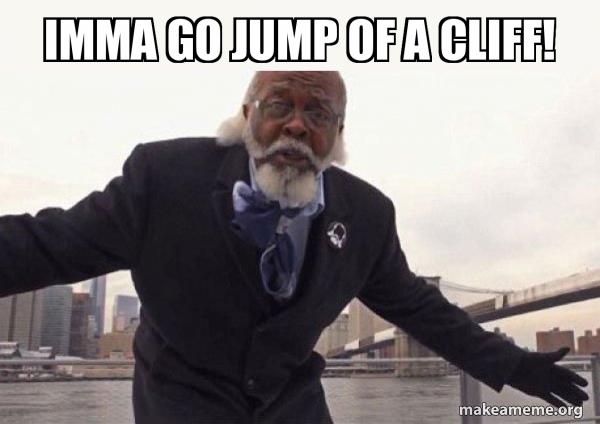 Imma go jump of a cliff! - Too Damn Low (Jimmy Mcmillan) Meme Generator