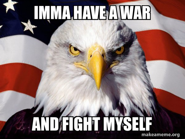 Imma have a war And fight myself - American Pride Eagle Meme Generator