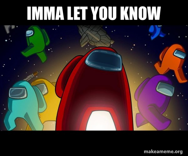 Imma let you know - Among Us Meme Generator