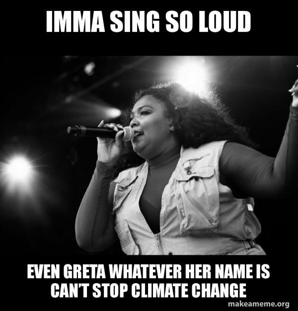 Imma sing so loud Even Greta whatever her name is canâ€™t stop climate ...