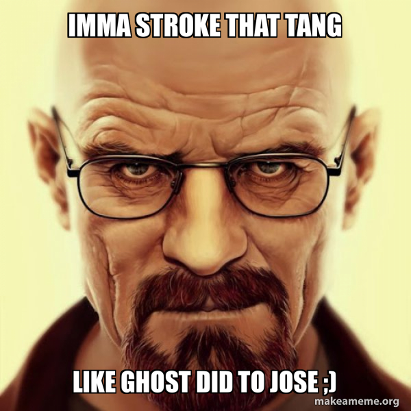 Imma stroke that tang like ghost did to jose ;) - Walter White Breaking ...