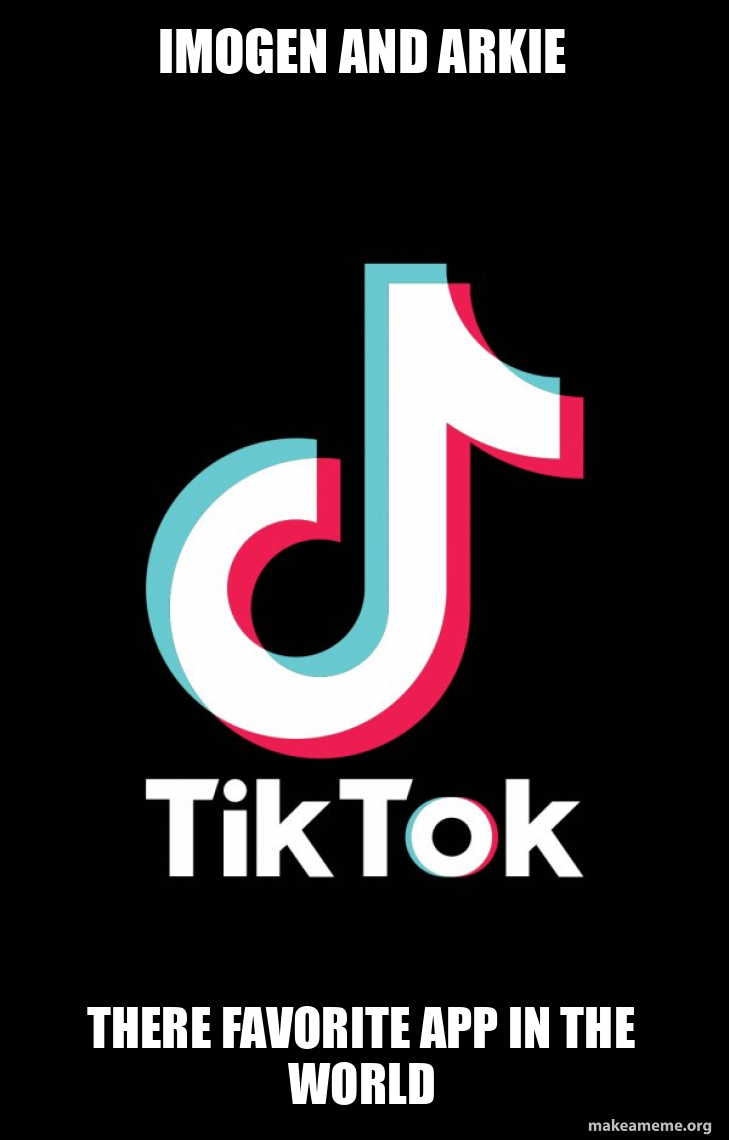 imogen and arkie there favorite app in the world - TikTok Meme Generator