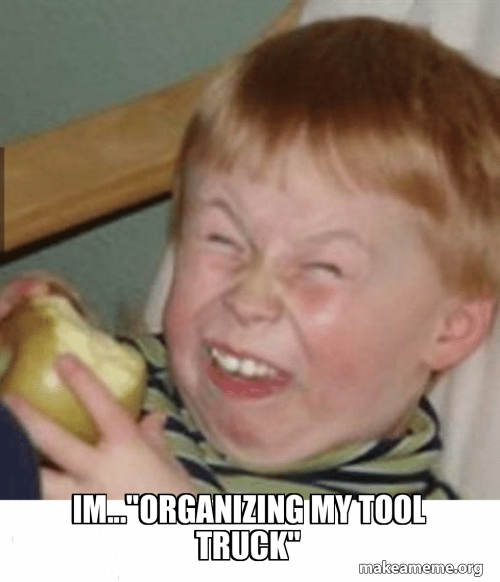 Im..."organizing my tool truck" Meme Generator