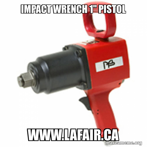 Impact Wrench 1" Pistol www.lafair.ca Meme Generator
