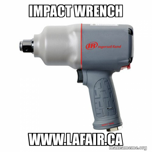 Impact Wrench www.lafair.ca - Impact Wrench Meme Generator