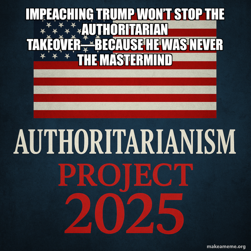 Impeaching Trump Won’t Stop the Authoritarian Takeover—Because He Was ...