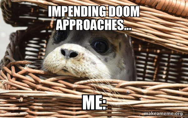 impending doom approaches... me: - Impending Doom Seal Meme Generator