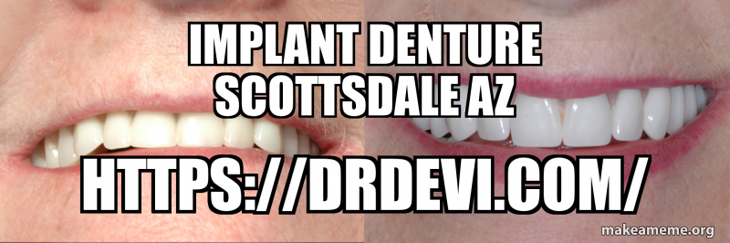 Implant denture Scottsdale AZ https://drdevi.com/ Meme Generator