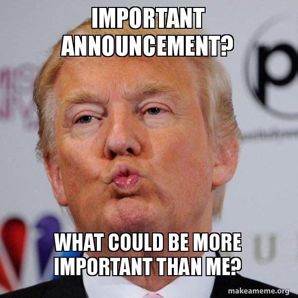 Important announcement? What could be more important than me? - Donald ...