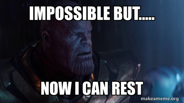 Impossible but..... Now i Can Rest - Thanos - Impossible Meme Generator