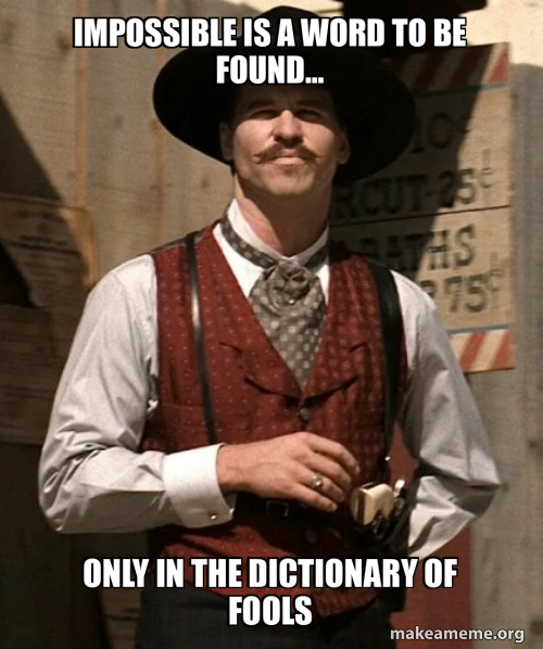 Impossible is a word to be found... Only in the Dictionary of fools ...