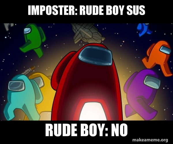 Imposter: rude boy sus Rude boy: no - Among Us Meme Generator