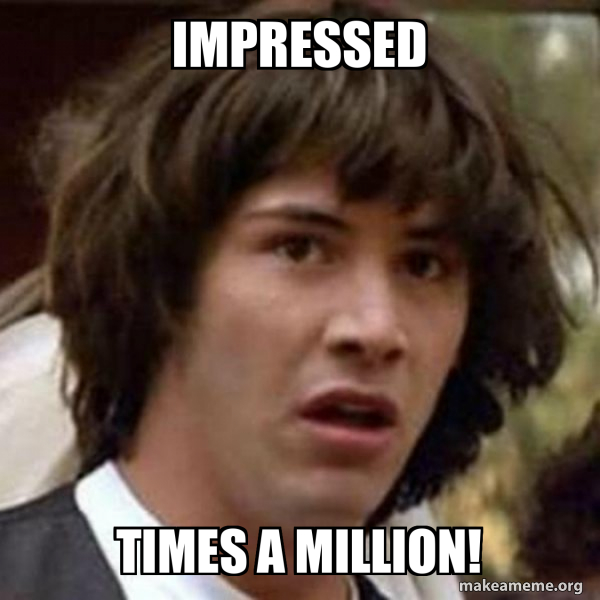 IMPRESSED TIMES A MILLION! - Conspiracy Keanu Meme Generator