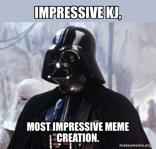 Impressive KJ, Most impressive meme creation. - Darth Vader Meme Generator