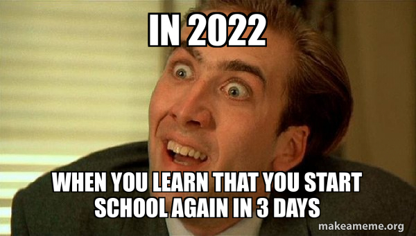 in 2022 when you learn that you start school again in 3 days ...