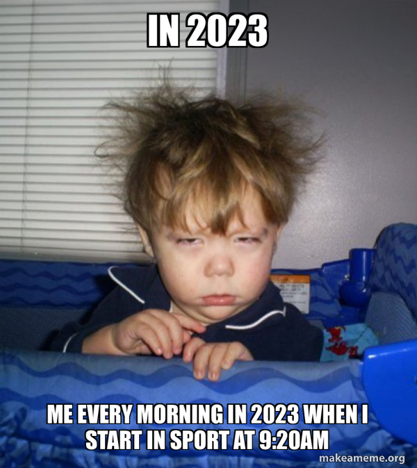 in 2023 me every morning in 2023 when i start in sport at 9:20AM ...
