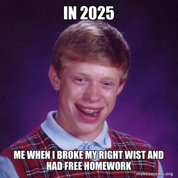in 2025 Me when I broke my right wist and had free homework - Bad Luck ...
