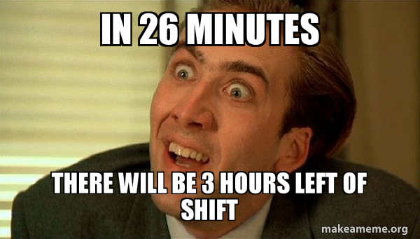In 26 minutes there will be 3 hours left of shift - Sarcastic Nicholas ...