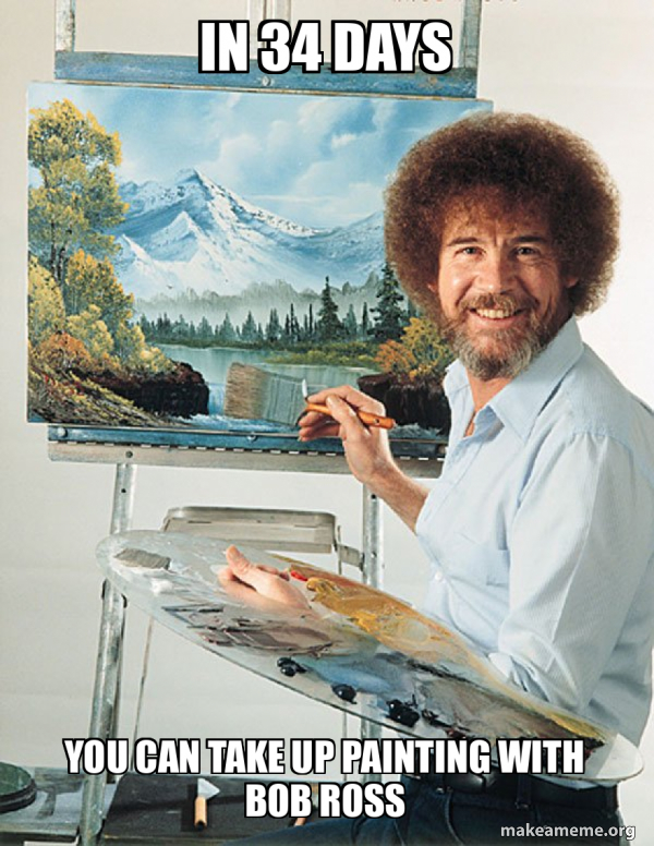 In 34 days you can take up painting with Bob Ross - Bob Ross Meme Generator