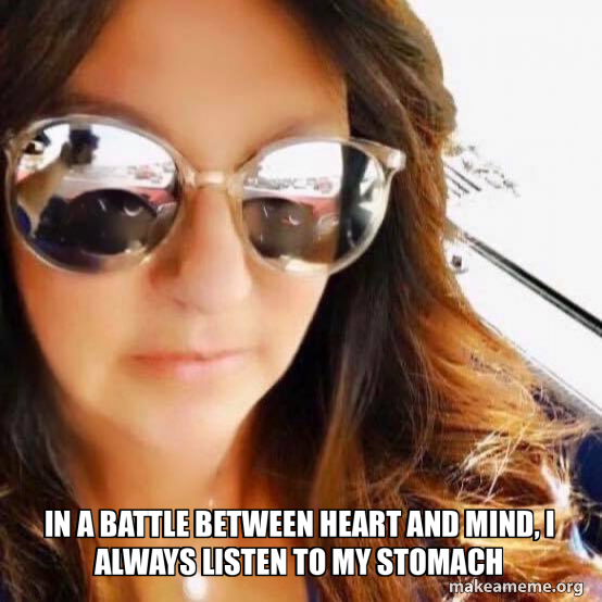 in a battle between heart and mind, i always listen to my stomach Meme ...