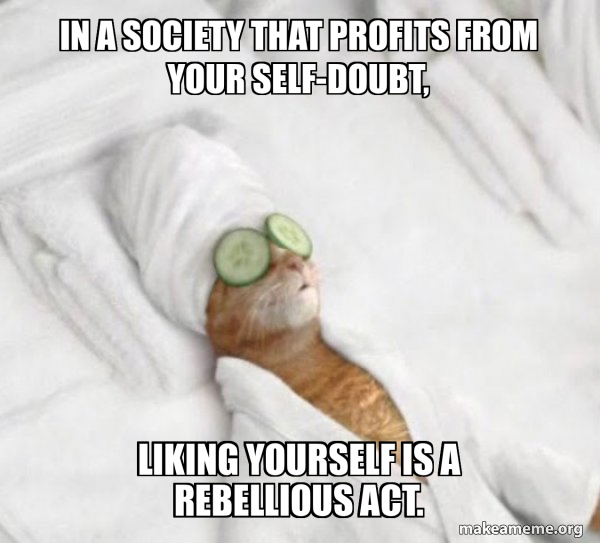 In a society that profits from your self-doubt, liking yourself is a rebellious act. - Pampered ...