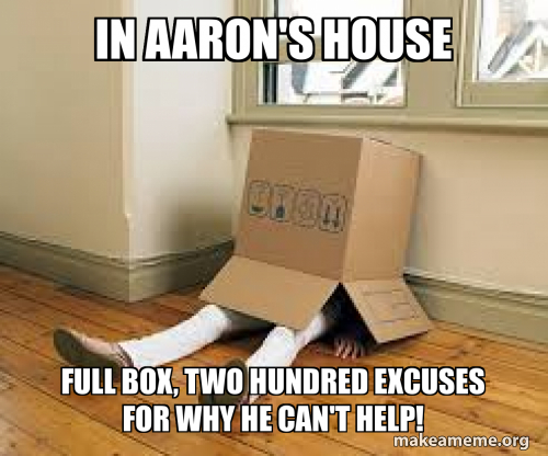 In Aaron's house Full box, two hundred excuses for why he can't help ...