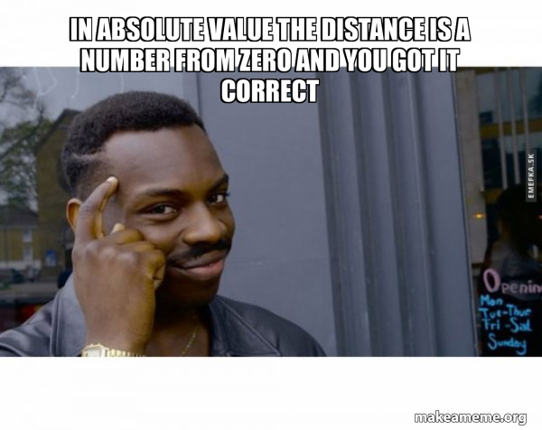 In absolute value the distance is a number from zero and you got it ...