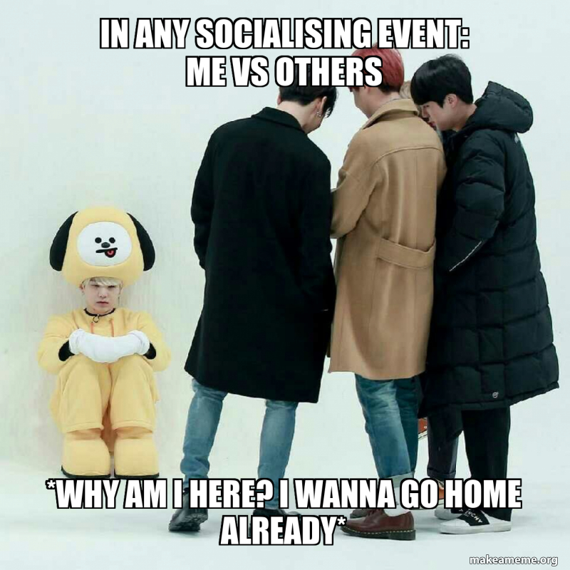 In ANY SOCIALISING EVENT: ME vs OTHERS *why am i here? i wanna go home ...