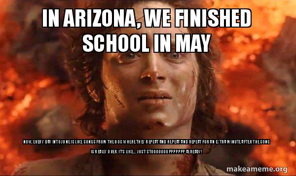 In Arizona, we finished school in May Now, every day into June is like ...