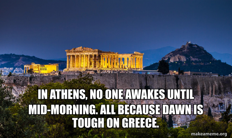 In Athens, No one awakes until MID-MORNING. all because dawn is tough ...